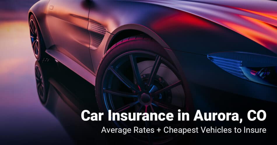Car Insurance Cost in Aurora, CO - Rates, Rankings, Comparisons