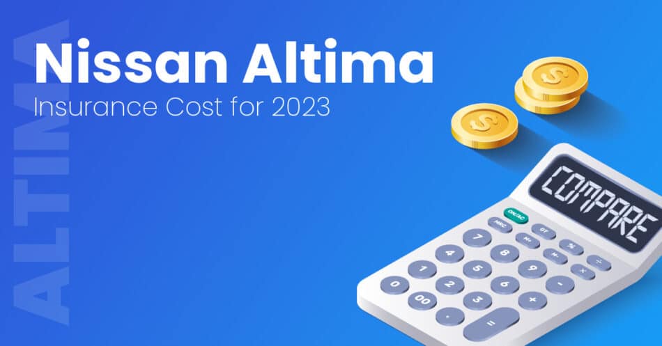 Nissan Altima Car Insurance Cost - How Much Will You Pay in 2022?